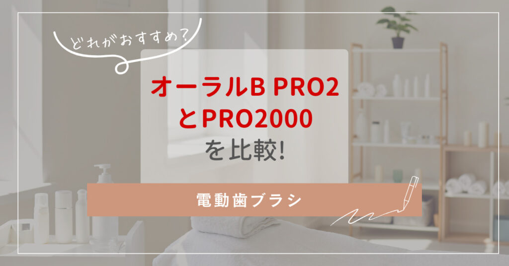 オーラルB PRO2とPRO2000の違いを比較！どっちがおすすめ？ブラウン | らくまむぶろぐ